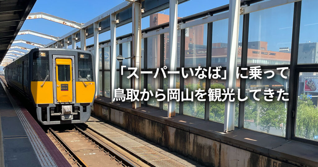 スーパーいなばで鳥取駅から岡山駅を観光【所要時間・コンセントはある？】