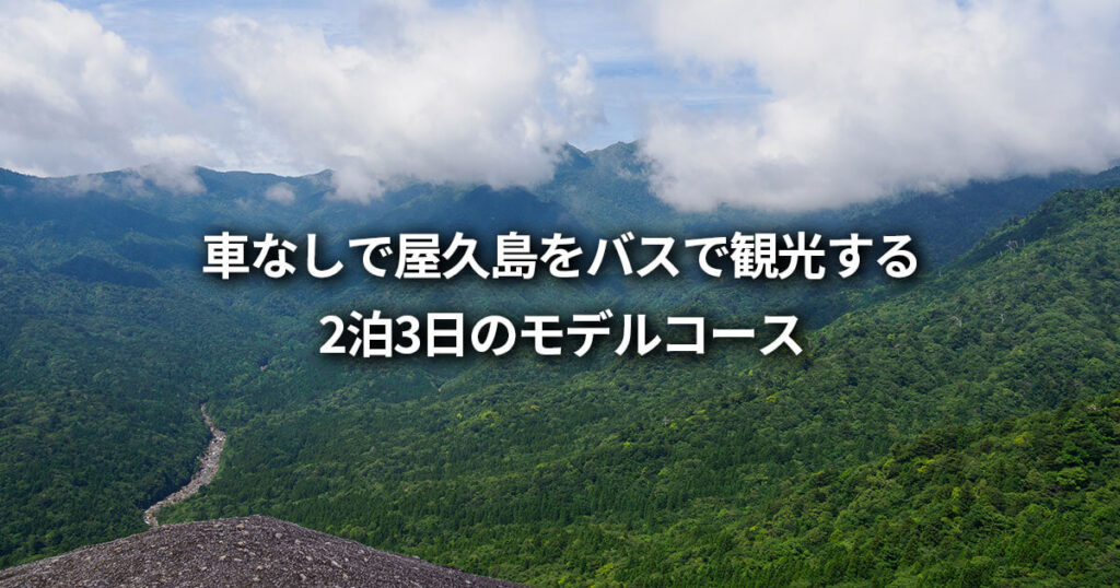 車なしで屋久島をバスで観光する2泊3日のモデルコース【1人旅】